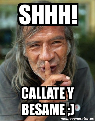 Meme Personalizado - Shhh! callate y besame ;) - 2657185