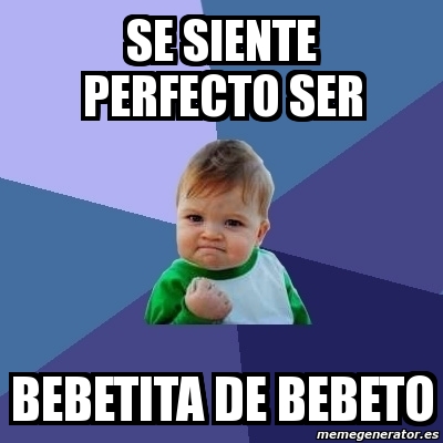 Meme Bebe Exitoso - se siente perfecto ser bebetita de bebeto - 2657596