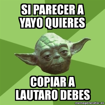 Meme Yoda - si parecer a yayo quieres copiar a lautaro debes - 2657816