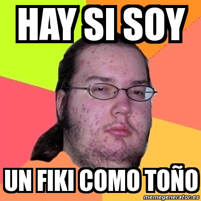 Meme Friki - HAY SI SOY UN FIKI COMO TOÃ‘O - 2659209
