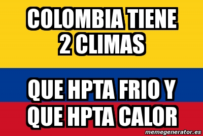 Meme Personalizado - colombia tiene 2 climas que hpta frio y que hpta ...
