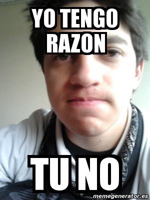 Meme Personalizado - yo tengo razon tu no - 2662686