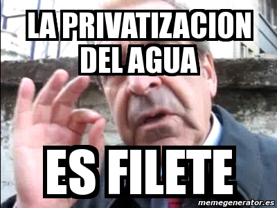Meme Personalizado - la privatizacion del agua es filete - 2663706