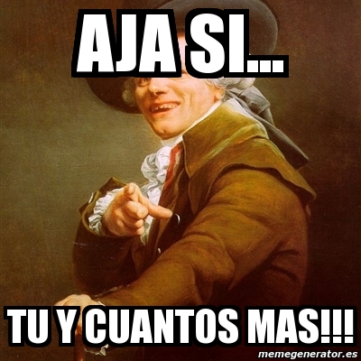 Meme Joseph Ducreux - aja si... tu y cuantos mas!!! - 2663987