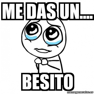 Meme Por favor - me das un.... besito - 2665938
