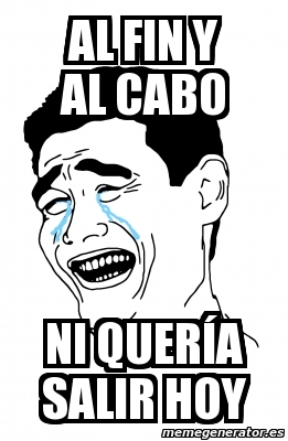 Meme Personalizado - Al fin y al cabo ni querÃ­a salir hoy - 2667783