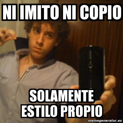Meme Personalizado - Ni imito ni copio solamente estilo propio - 2668242