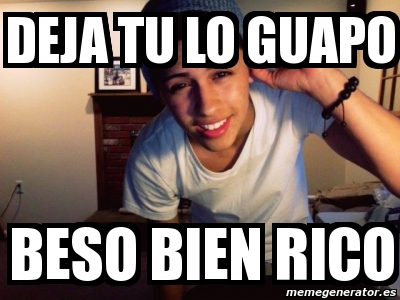 Meme Personalizado - DEJA TU LO GUAPO BESO BIEN RICO - 2670393