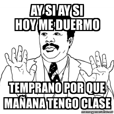 Meme Ay Si - ay si ay si hoy me duermo temprano por que maÃ±ana tengo ...