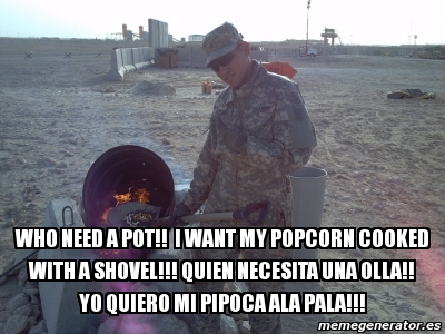 Meme Personalizado - who need a pot!! I WANT MY POPCORN COOKED WITH A ...