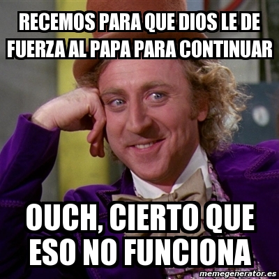 Meme Willy Wonka - Recemos para que dios le de fuerza al papa para ...