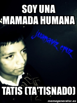 Meme Personalizado - soy una mamada humana tatis (ta'tisnado) - 2677890