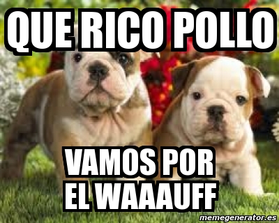 Meme Personalizado - que rico pollo vamos por el waaauff - 2678751