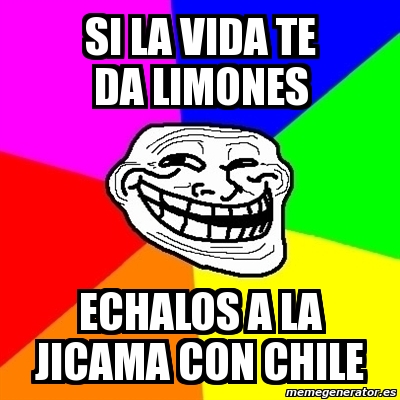 Meme Troll - si la vida te da limones echalos a la jicama con chile ...