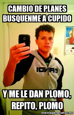 Meme Personalizado - Cambio de planes busquenme a cupido y me le dan ...