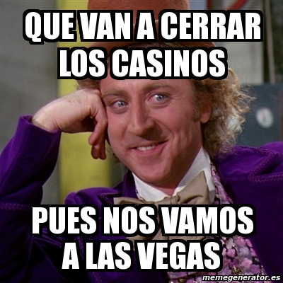 Meme Willy Wonka - Que van a cerrar los casinos Pues nos vamos a las ...