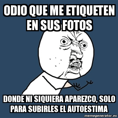 Meme Y U No - Odio que me etiqueten en sus fotos donde ni siquiera ...