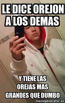 Meme Personalizado - le dice orejon a los demas y tiene las orejas mas ...