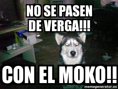 Meme Personalizado - no se pasen de verga!!! con el moko!! - 2689577