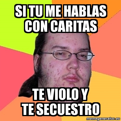 Meme Friki - Si tu me hablas con caritas Te violo y te secuestro - 2689957