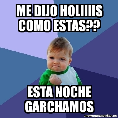 Meme Bebe Exitoso - me dijo holiiiis como estas?? esta noche garchamos ...
