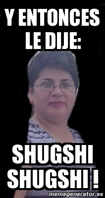 Meme Personalizado - y entonces le dije: SHUGSHI SHUGSHI ! - 2690224