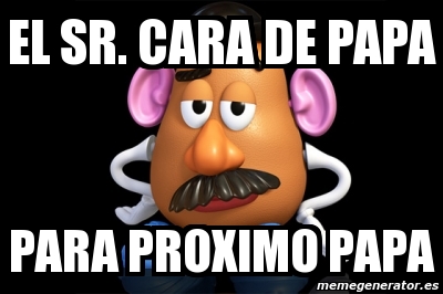 Meme Personalizado - El sr. cara de papa para proximo papa - 2690694