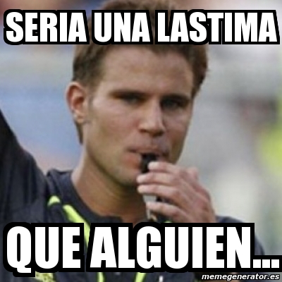 Meme Personalizado - seria una lastima que alguien... - 2693779