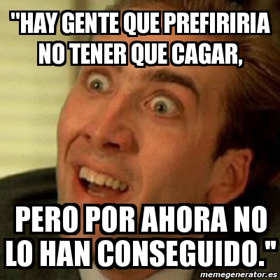 Meme No me digas - "Hay gente que prefiriria no tener que cagar, PERO ...
