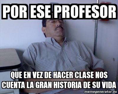 Meme Personalizado - Por ese profesor que en vez de hacer clase nos ...