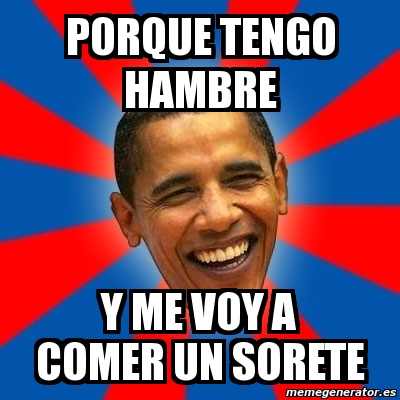 Meme Obama - porque tengo hambre y me voy a comer un sorete - 2699523
