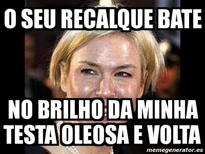 Meme Personalizado - O Seu recalque bate no brilho da minha testa ...