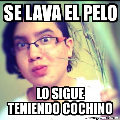 Meme Personalizado - se lava el pelo lo sigue teniendo cochino - 2073307