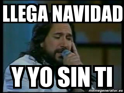 Meme Personalizado - llega navidad y yo sin ti - 2073851