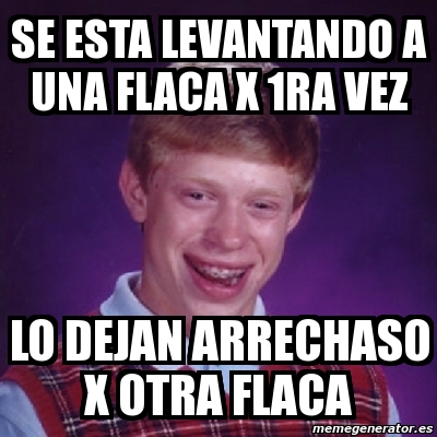 Meme Bad Luck Brian - se esta levantando a una flaca x 1ra vez lo dejan ...