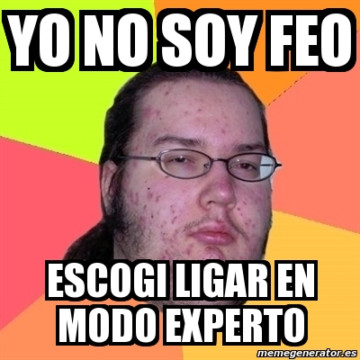 Meme Friki - Yo No soy feo escogi ligar en modo experto - 2700942