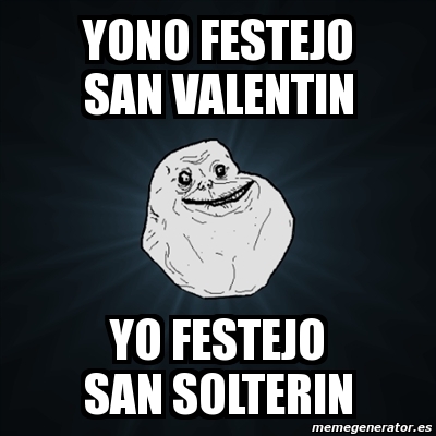 Meme Forever Alone - yono festejo san valentin yo festejo san solterin ...