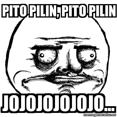 Meme Me Gusta - pito pilin, pito pilin jojojojojojo... - 2704931