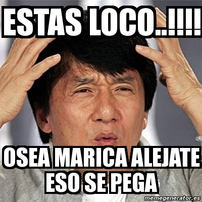 Meme Jackie Chan - estas loco..!!!! osea marica alejate eso se pega ...