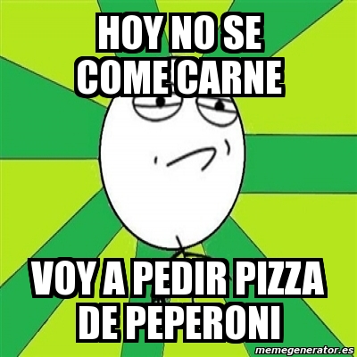 Meme Challenge Accepted - HOY NO SE COME CARNE vOY A PEDIR PIZZA DE ...