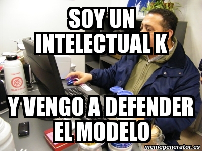 Meme Personalizado - SOY UN INTELECTUAL K Y VENGO A DEFENDER EL MODELO ...