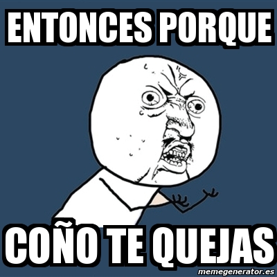 Meme Y U No - ENTONCES PORQUE COÃ‘O TE QUEJAS - 2707494