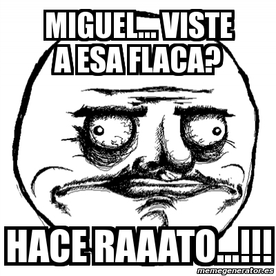 Meme Me Gusta - miguel... viste a esa flaca? hace raaato...!!! - 2708690