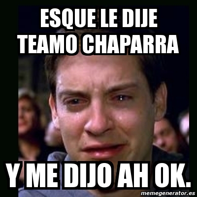 Meme crying peter parker - eSQUE LE DIJE TEAMO CHAPARRA Y ME DIJO AH OK ...
