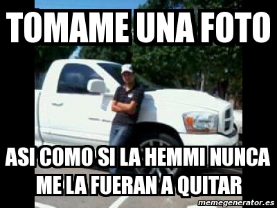 Meme Personalizado - tomame una foto asi como si la hemmi nunca me la ...