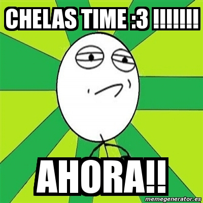 Meme Challenge Accepted - Chelas time :3 !!!!!!! Ahora!! - 2712653
