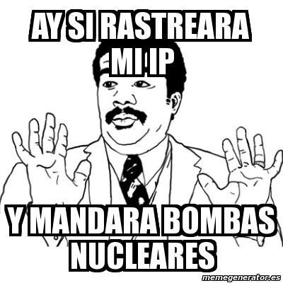 Meme Ay Si - AY SI RASTREARA MI IP Y MANDARA BOMBAS NUCLEARES - 2713393