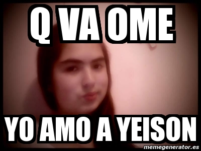 Meme Personalizado - q va ome yo amo a yeison - 2713945