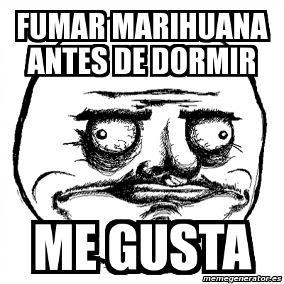 Meme Me Gusta - fumar marihuana antes de dormir me gusta - 2714434