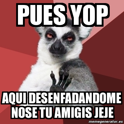 Meme Chill Out Lemur - pues yop aqui desenfadandome nose tu amigis jeje ...